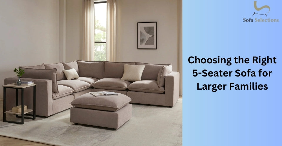 Choosing the Right 5-Seater Sofa for Larger Families – Sofa Selection UK