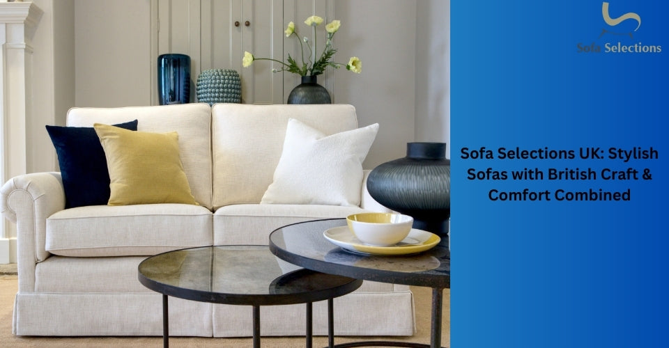 Sofa Selections UK: Stylish Sofas with British Craft & Comfort Combine ...